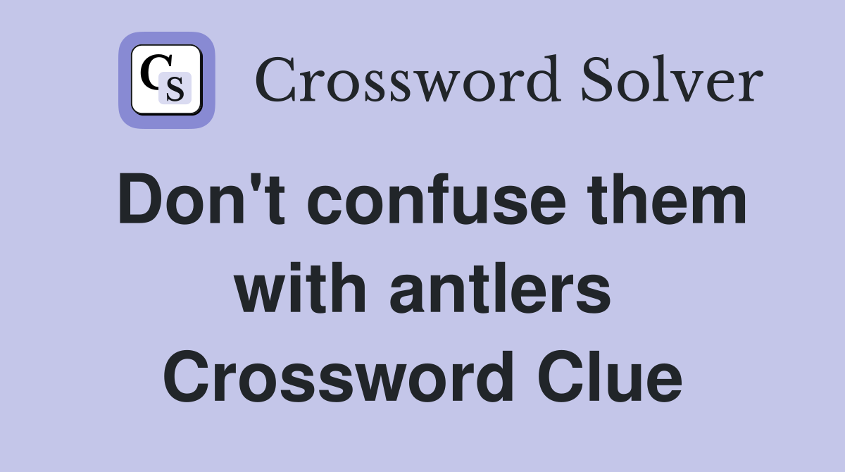 Don't confuse them with antlers - Crossword Clue Answers - Crossword Solver Don't confuse them with antlers - Crossword Clue Answers - Crossword Solver